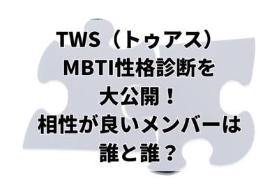 TWSのMBTI性格診断を大公開！相性が良いメンバーは誰と誰？ | 旅する！Makoブログ
